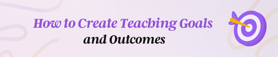 How to Create Teaching Goals and Outcomes